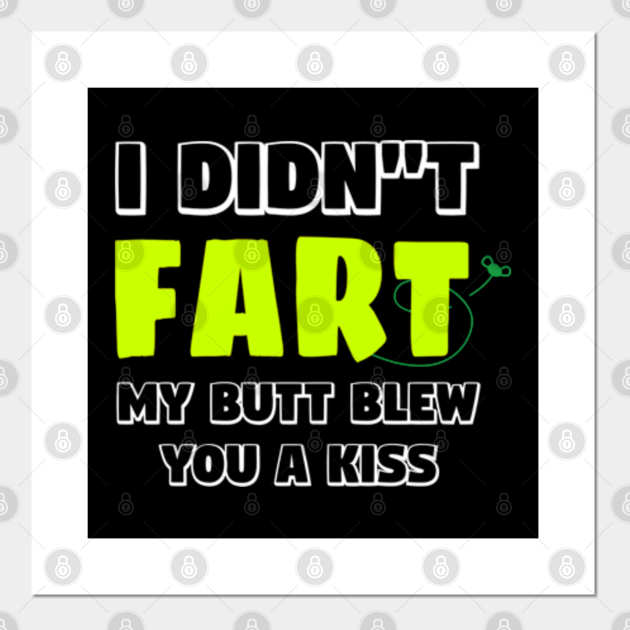 I Didnt Fart My Butt Blew You A Kiss Fart Joke Posters And Art